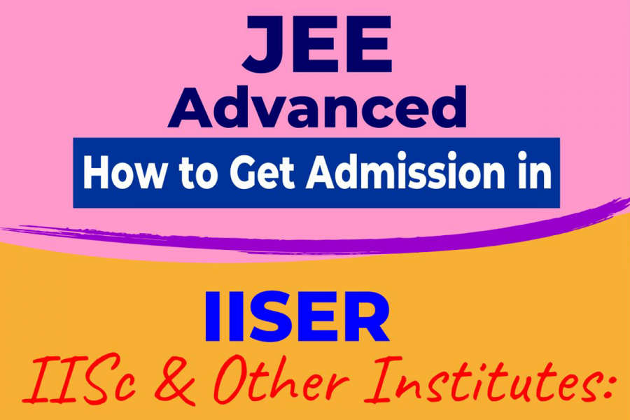 JEE Advanced How to Get Admission in IISER, IISc and Other Institutes.